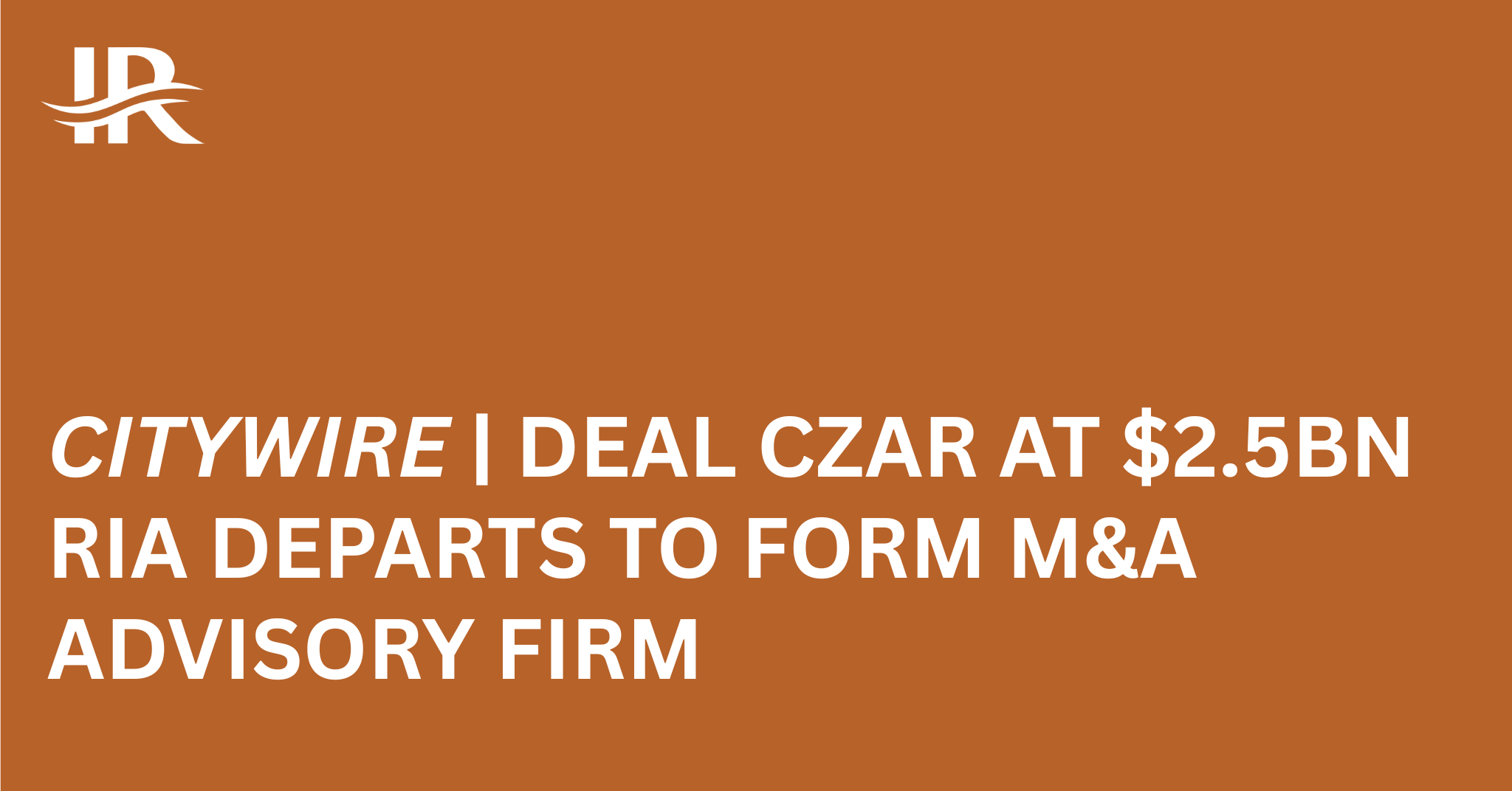 CityWire | Deal czar at $2.5bn RIA departs to form M&A advisory firm